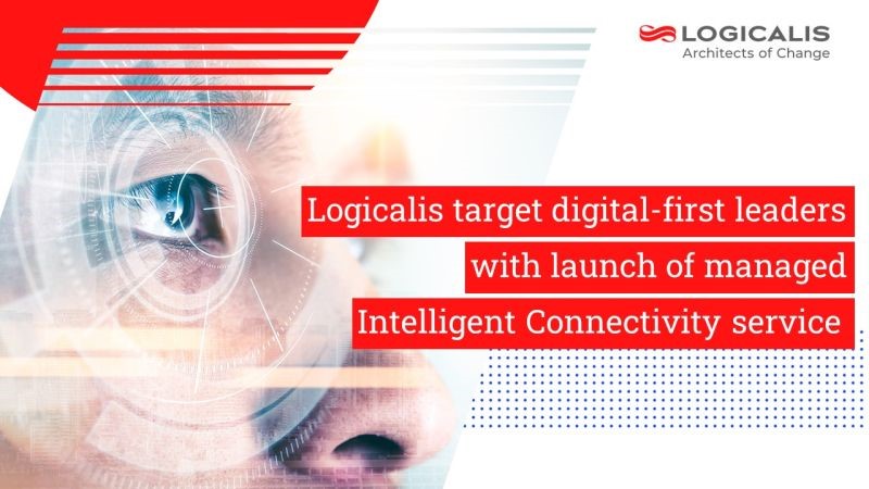 Logicalis target digital-first leaders with launch of managed Intelligent Connectivity service ...